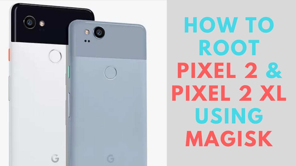 How to root Pixel 2 and Pixel 2 XL via Magisk without TWRP recovery